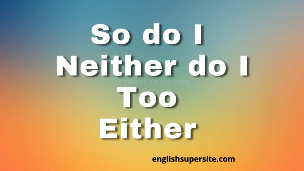 So do I - neither do I - too - either - English Super Site